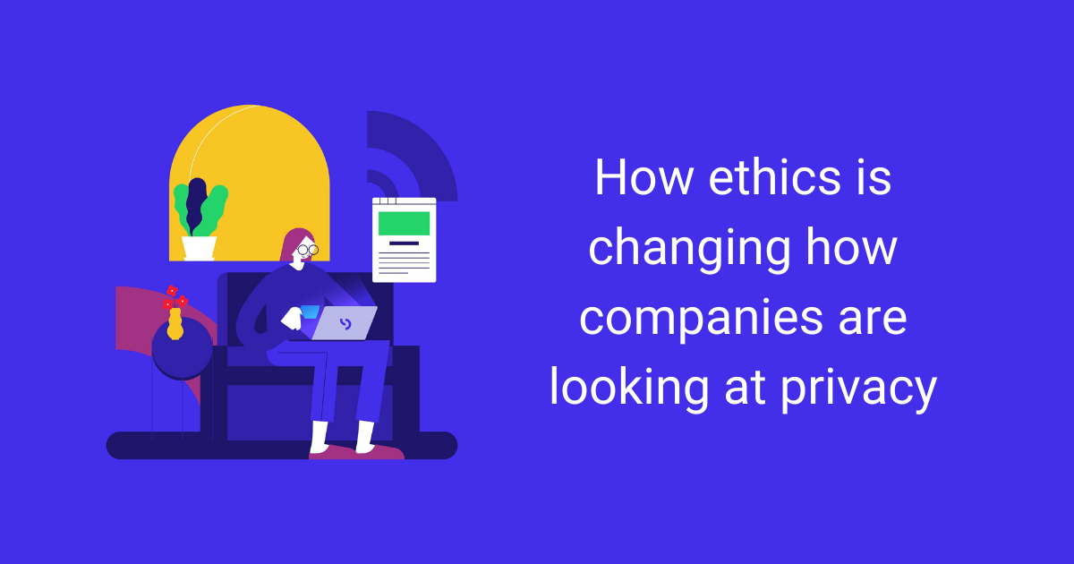 How Ethics Is Changing How Companies Are Looking At Privacy
